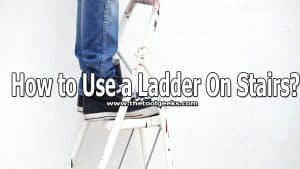 How to Use a Ladder On Stairs? - 5 Different Solutions - The Tool Geeks
