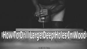 How To Drill Large Deep Holes In Wood (10 Easy-To-Follow Steps) - The ...
