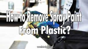 How to Remove Spray Paint From Plastic (8 Methods) - The Tool Geeks